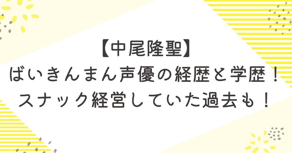【中尾隆聖】ばいきんまん声優の経歴と学歴！実はスナック経営していた過去も！