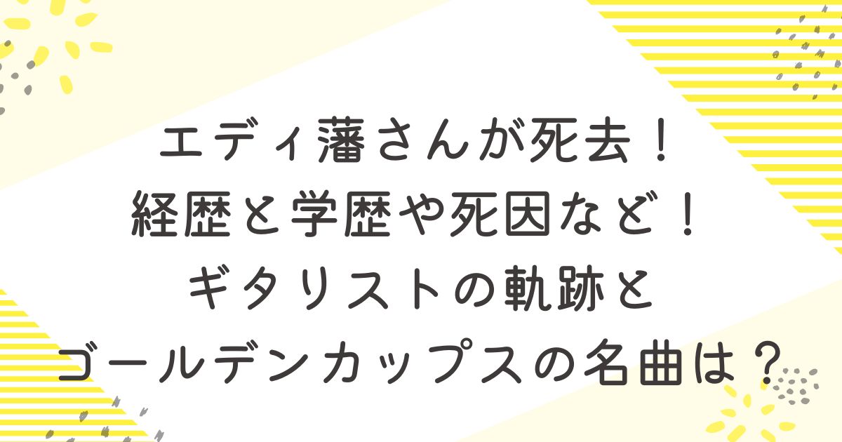 エディ藩さんが死去！経歴と学歴や死因など！ギタリストの軌跡とゴールデンカップスの名曲は？