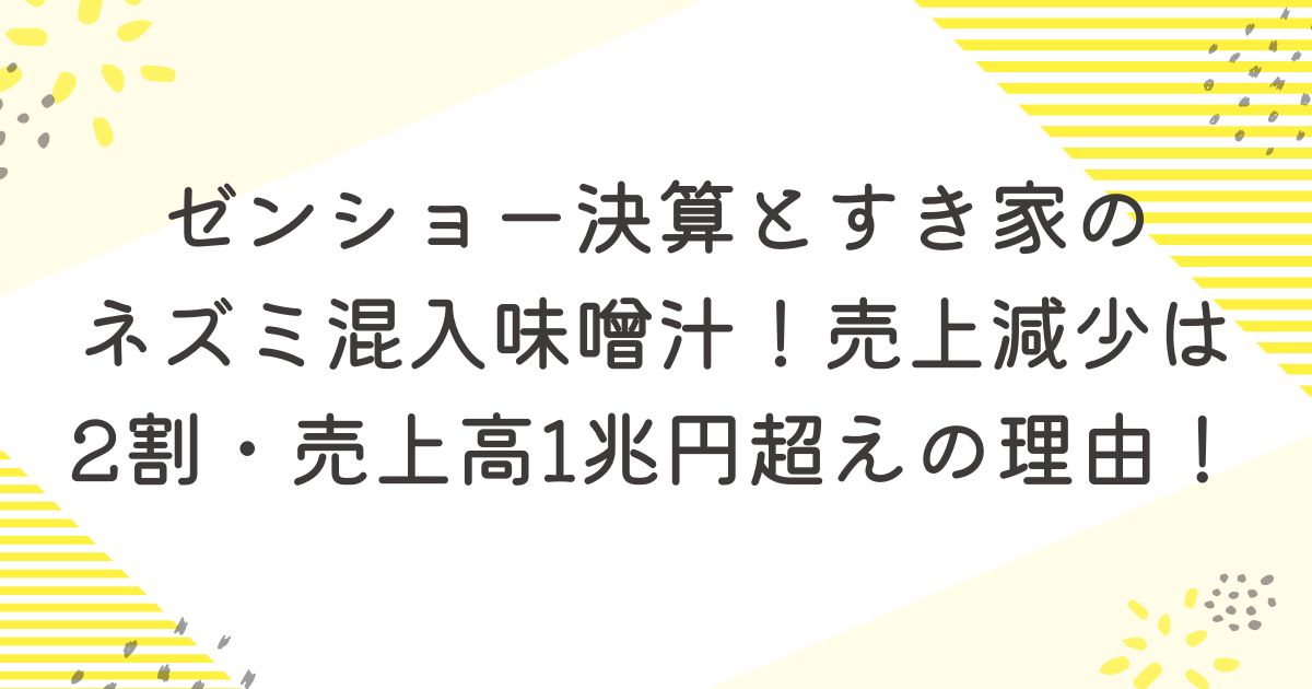 ゼンショー決算とすき家のネズミ混入味噌汁！売上減少は2割・売上高1兆円超えの理由！