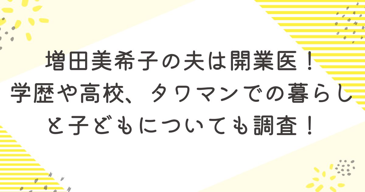 増田美希子の夫は開業医！学歴や高校、タワマンでの暮らしと子どもについても調査！