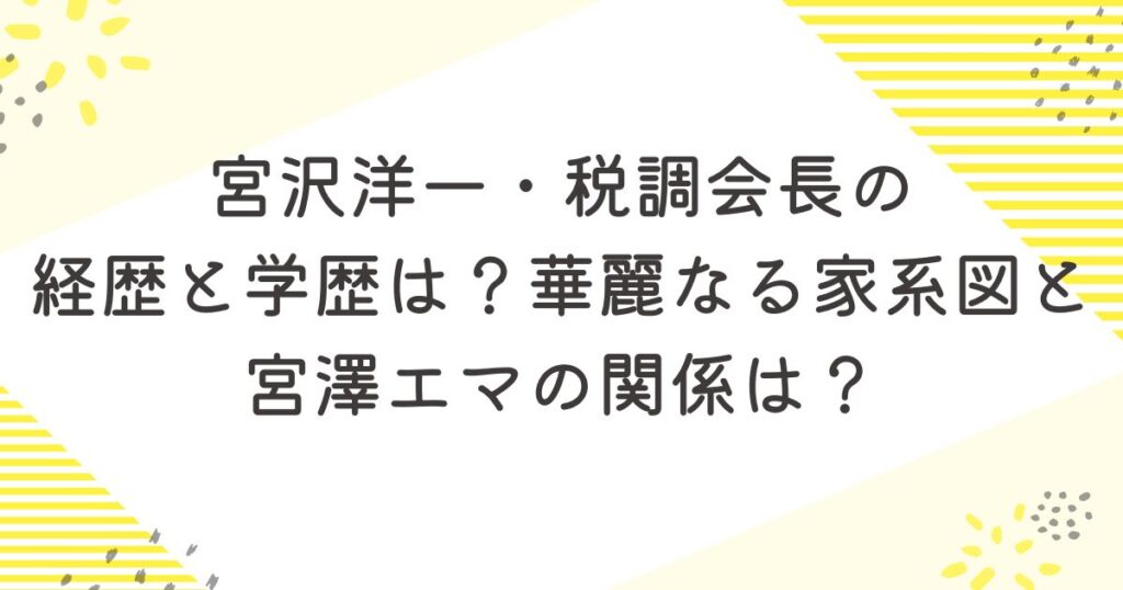 宮沢洋一・税調会長の経歴と学歴は？華麗なる家系図と宮澤エマの関係は？