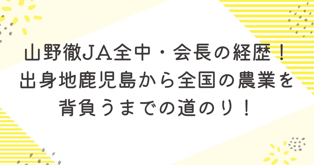 山野徹JA全中・会長の経歴！出身地鹿児島から全国の農業を背負うまでの道のり！
