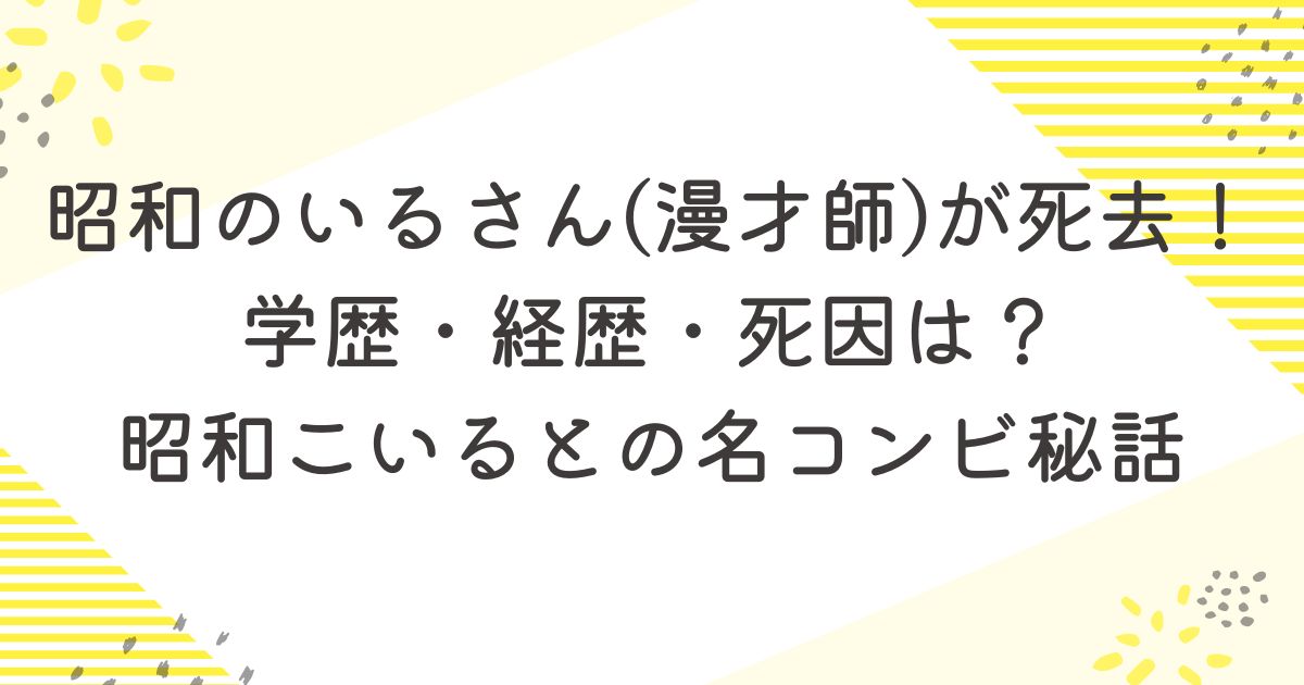 昭和のいるさん(漫才師)が死去！学歴・経歴・死因は？昭和こいるとの名コンビ秘話