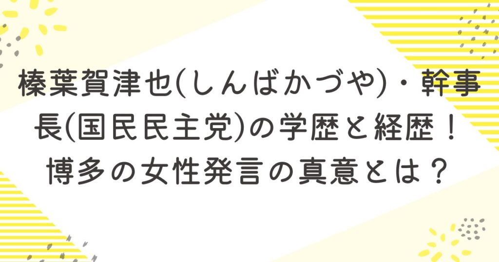 榛葉賀津也(しんばかづや)・幹事長(国民民主党)の学歴と経歴！博多の女性はきれいの真意とは？