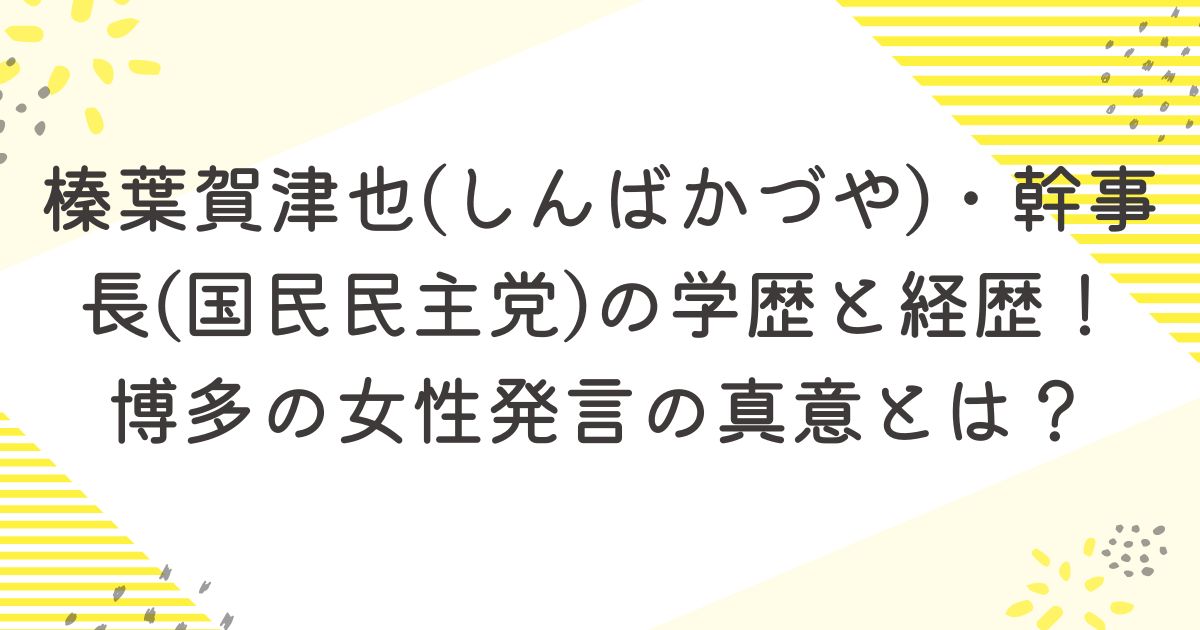 榛葉賀津也(しんばかづや)・幹事長(国民民主党)の学歴と経歴！博多の女性はきれいの真意とは？