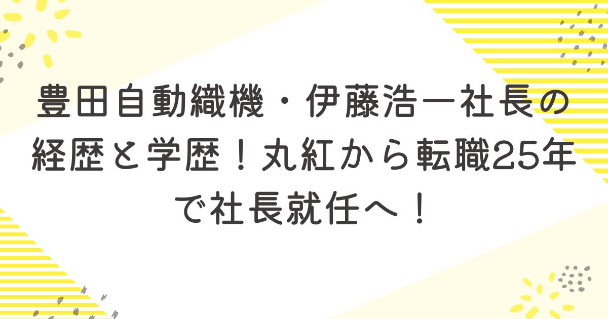 豊田自動織機・伊藤浩一社長の経歴と学歴！丸紅から転職25年で社長就任へ！